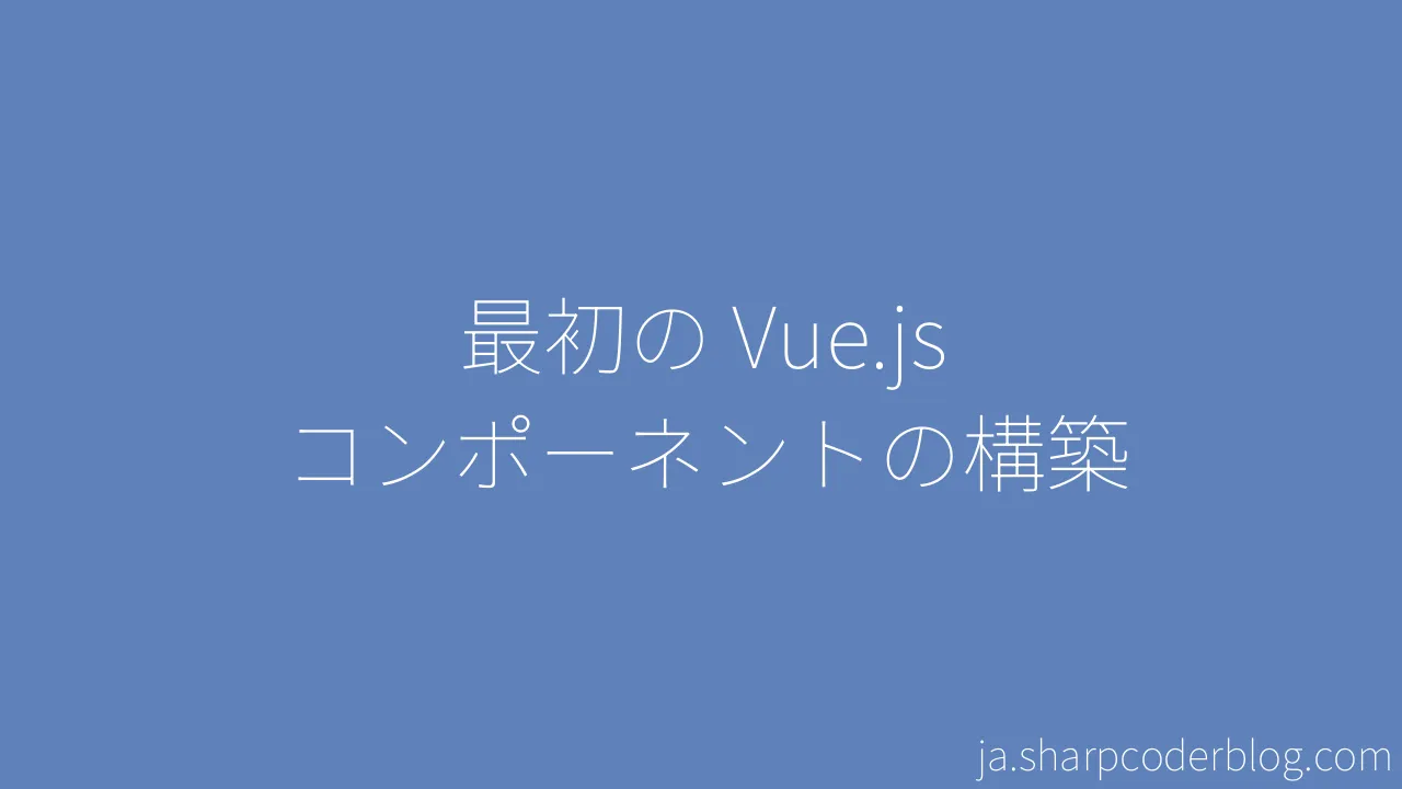 最初の Vue.js コンポーネントの構築 | Sharp Coder Blog 最初の Vue.js コンポーネントの構築 | Sharp Coder Blog