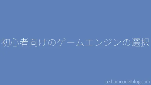 初心者向けのゲームエンジンの選択 - Thumbnail
