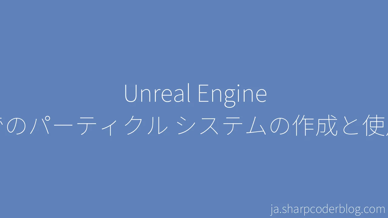 Unreal Engine でのパーティクル システムの作成と使用 Sharp Coder Blog