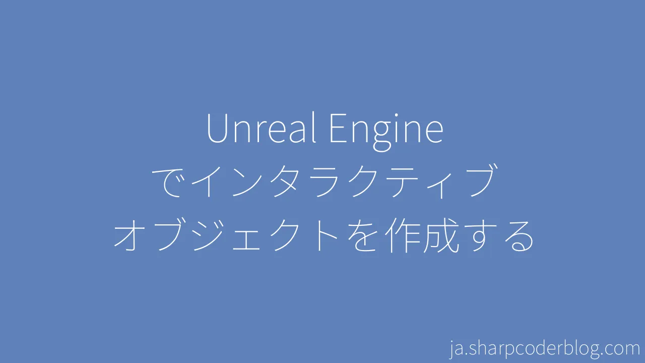 Unreal Engine でインタラクティブ オブジェクトを作成する Sharp Coder Blog