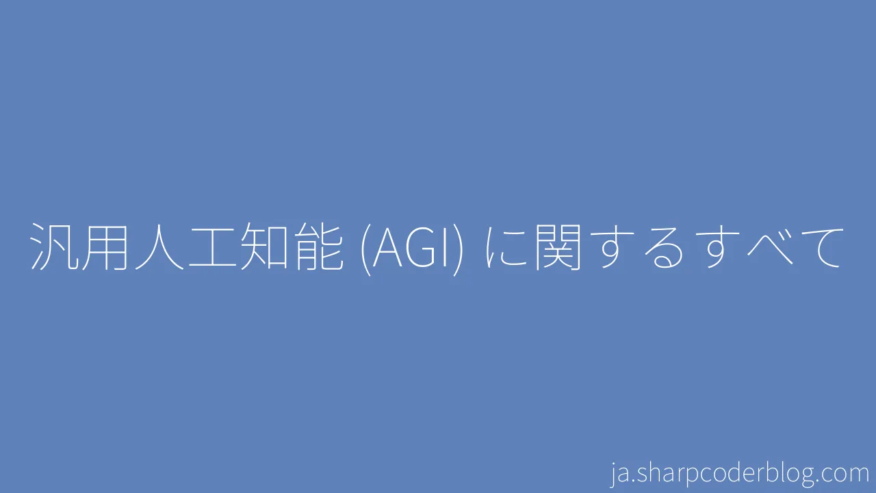 汎用人工知能 (AGI) に関するすべて | Sharp Coder Blog