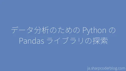 データ分析のための Python の Pandas ライブラリの探索 - Thumbnail