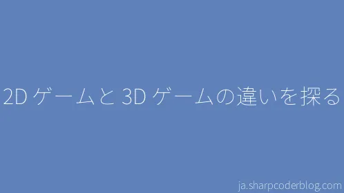 2D ゲームと 3D ゲームの違いを探る - Thumbnail