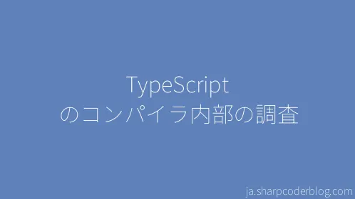 TypeScript のコンパイラ内部の調査 - Thumbnail
