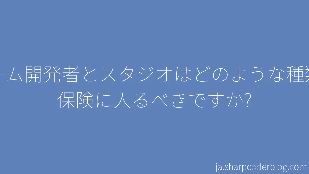 ゲーム開発者とスタジオはどのような種類の保険に入るべきですか Sharp Coder Blog