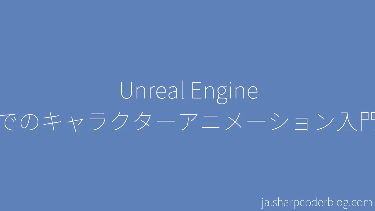 Unreal Engine でのキャラクターアニメーション入門 Sharp Coder Blog
