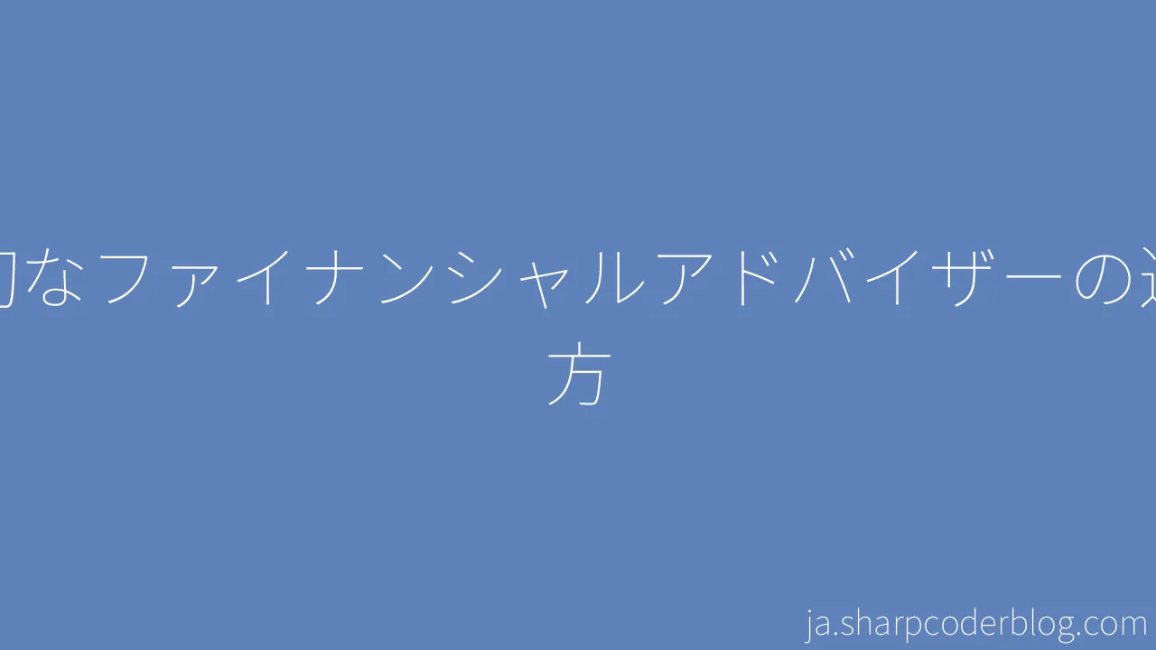 適切なファイナンシャルアドバイザーの選び方 | Sharp Coder Blog