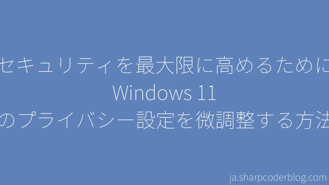 セキュリティを最大限に高めるために Windows 11 のプライバシー設定を微調整する方法 Sharp Coder Blog 1297