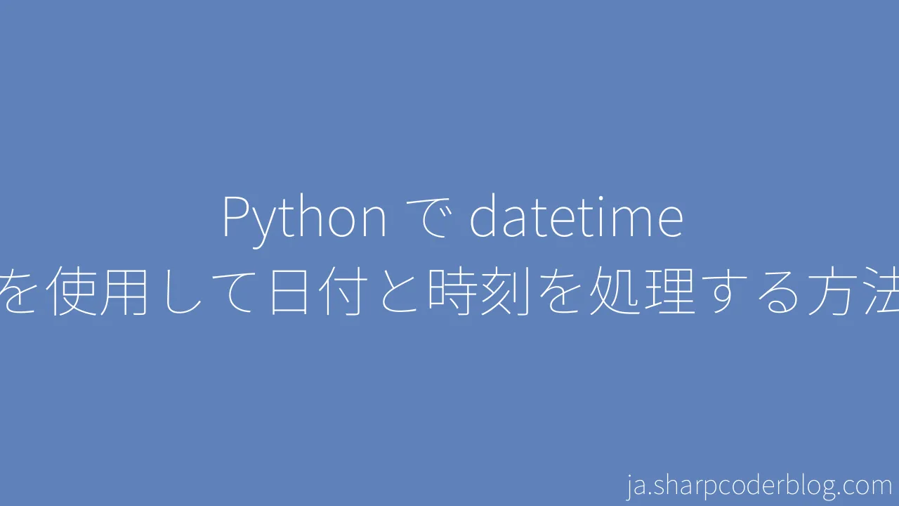 Python で Datetime を使用して日付と時刻を処理する方法 Sharp Coder Blog 3370