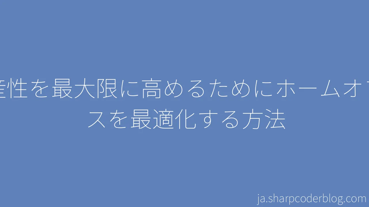 生産性を最大限に高めるためにホームオフィスを最適化する方法 Sharp Coder Blog 4472