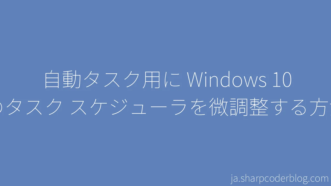 自動タスク用に Windows 10 のタスク スケジューラを微調整する方法 | Sharp Coder Blog