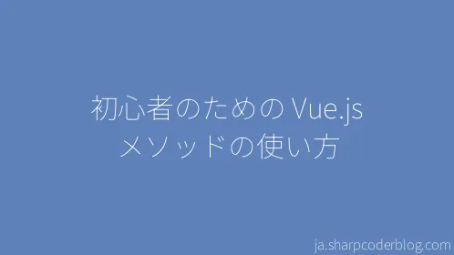 初心者のための Vue.js メソッドの使い方 - Thumbnail