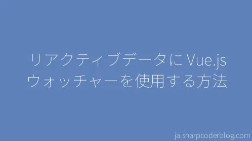 リアクティブデータに Vue.js ウォッチャーを使用する方法 - Thumbnail