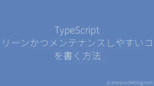 TypeScript でクリーンかつメンテナンスしやすいコードを書く方法 - Thumbnail