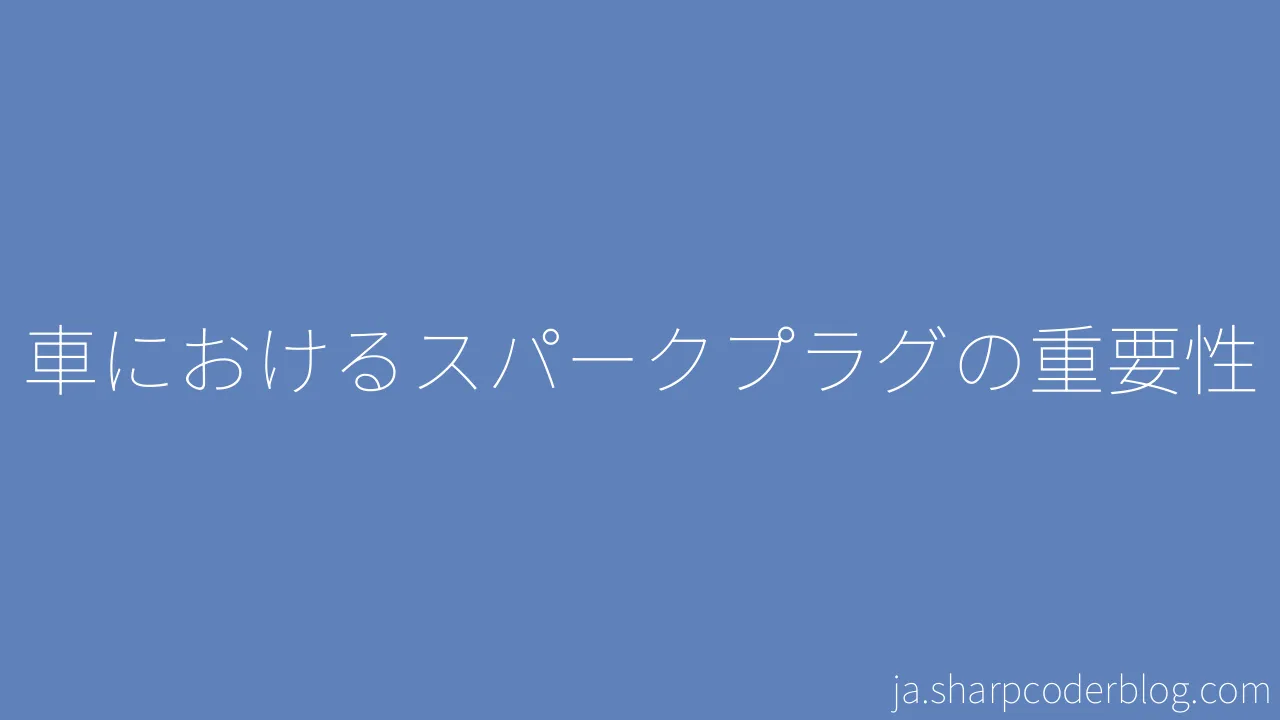 車におけるスパークプラグの重要性 Sharp Coder Blog