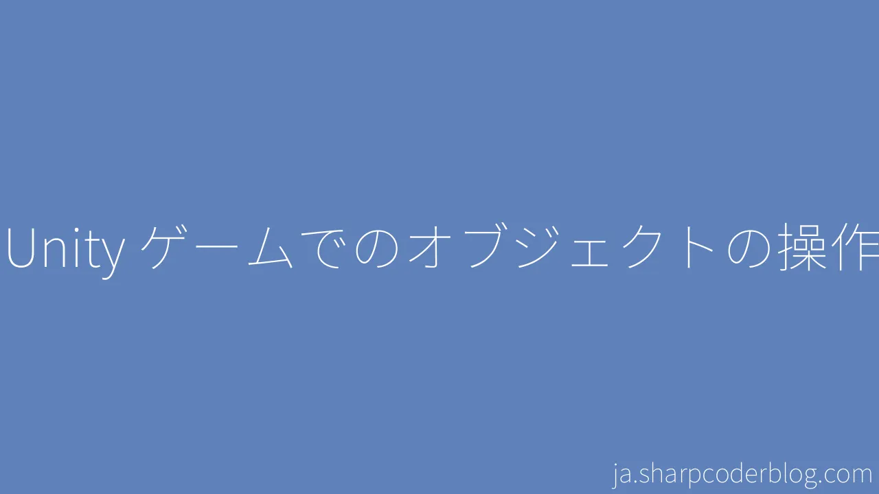 Unity ゲームでのオブジェクトの操作 Sharp Coder Blog 