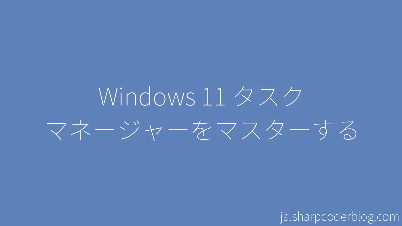 Windows 11 タスク マネージャーをマスターする | Sharp Coder Blog