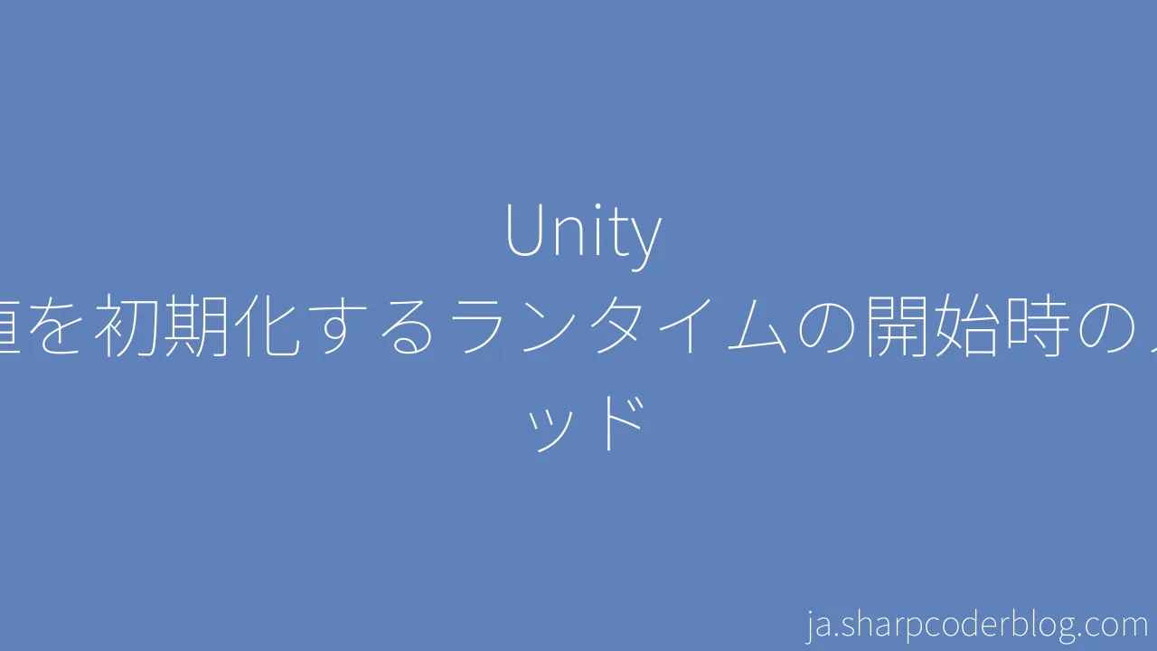 Unity の値を初期化するランタイムの開始時のメソッド Sharp Coder Blog