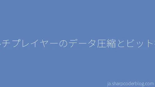 マルチプレイヤーのデータ圧縮とビット操作 - Thumbnail
