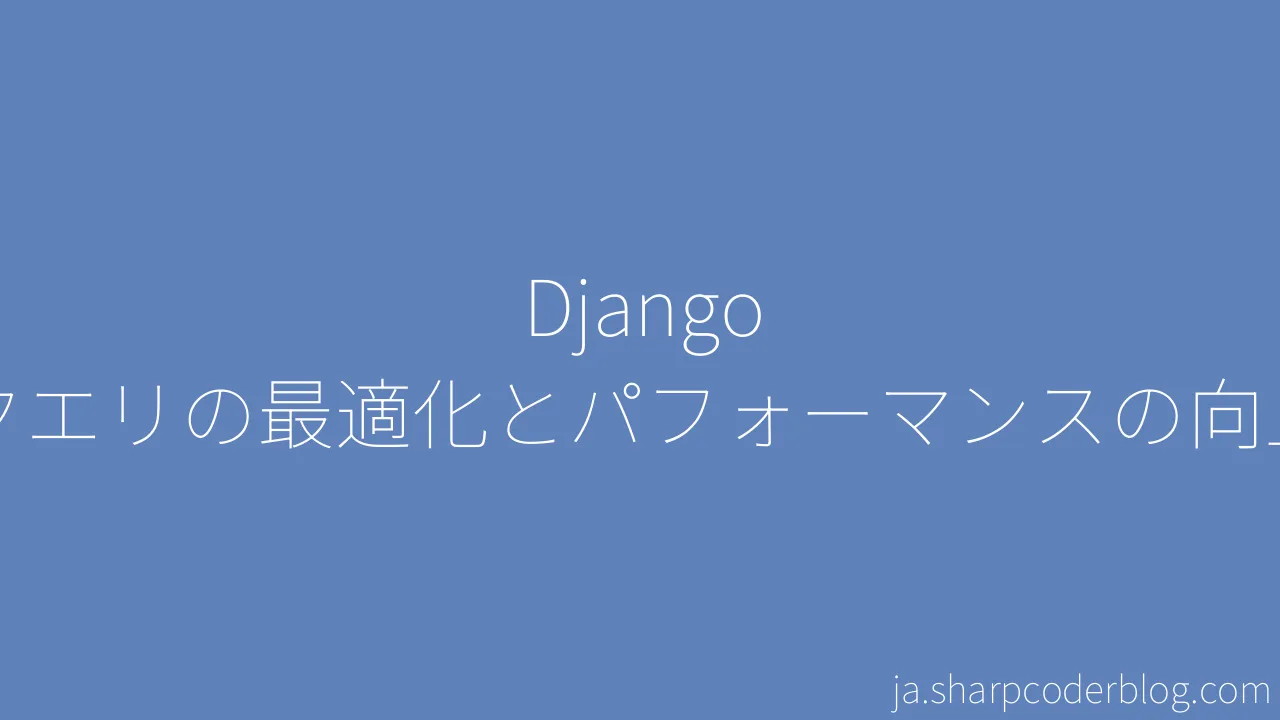 Django クエリの最適化とパフォーマンスの向上 | Sharp Coder Blog