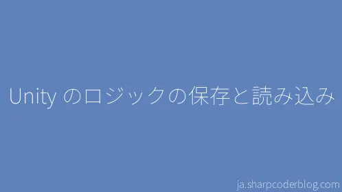 Unity のロジックの保存と読み込み - Thumbnail