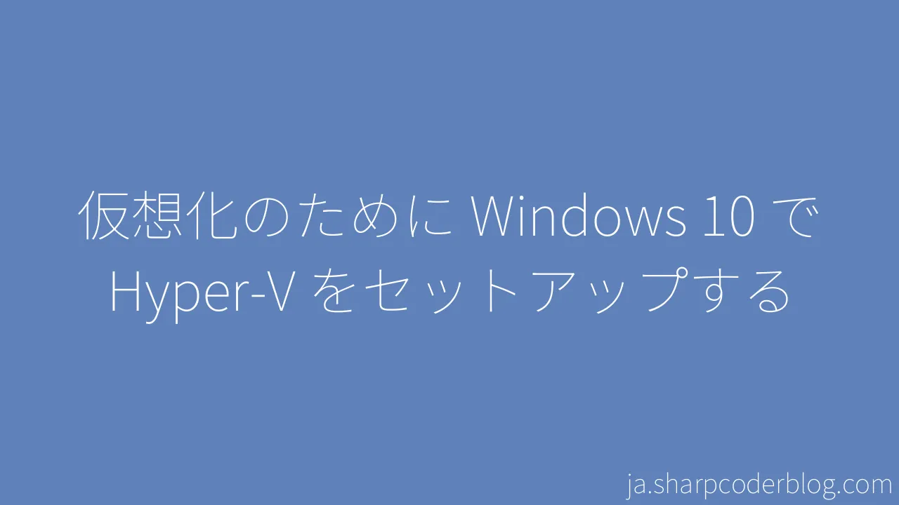 仮想化のために Windows 10 で Hyper V をセットアップする Sharp Coder Blog