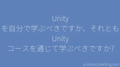 Unity を自分で学ぶべきですか、それとも Unity コースを通じて学ぶべきですか? - Thumbnail