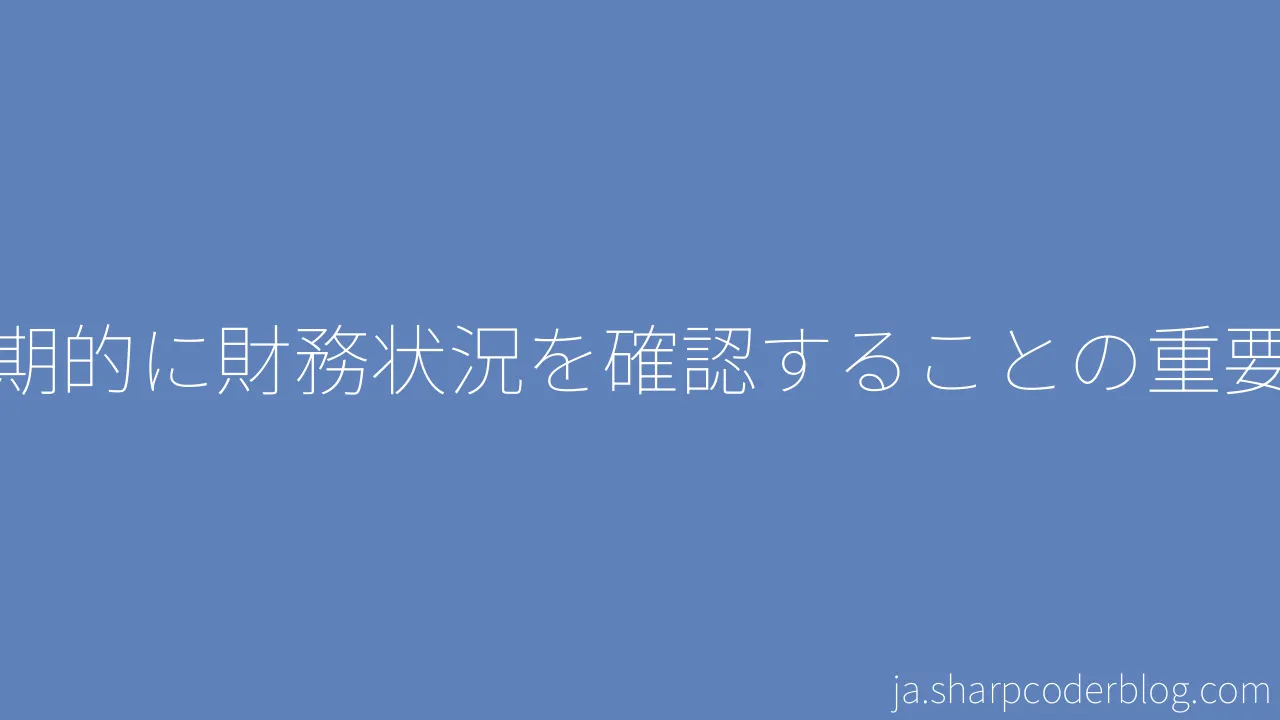 定期的に財務状況を確認することの重要性 Sharp Coder Blog