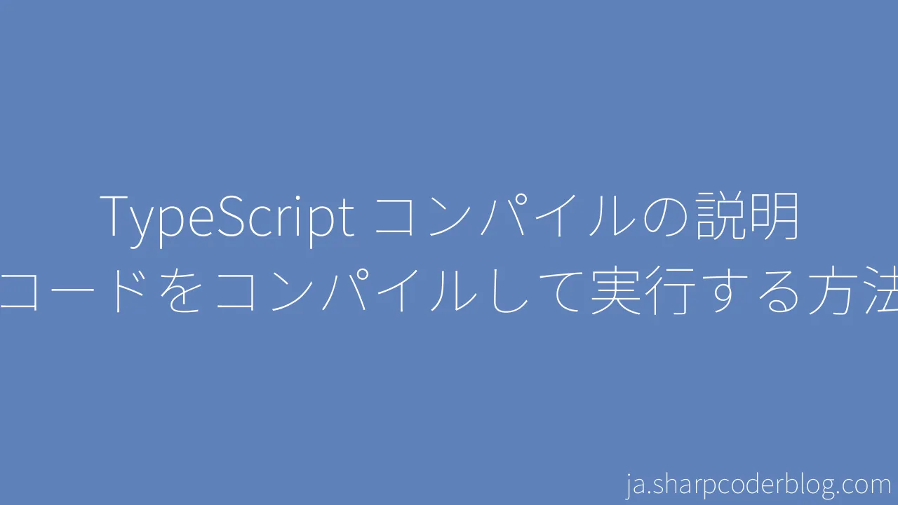 Typescript コンパイルの説明 コードをコンパイルして実行する方法 Sharp Coder Blog