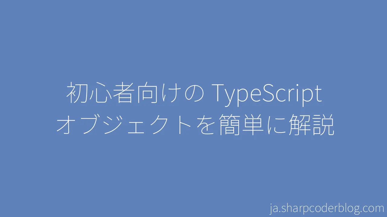 初心者向けの TypeScript オブジェクトを簡単に解説 | Sharp Coder Blog