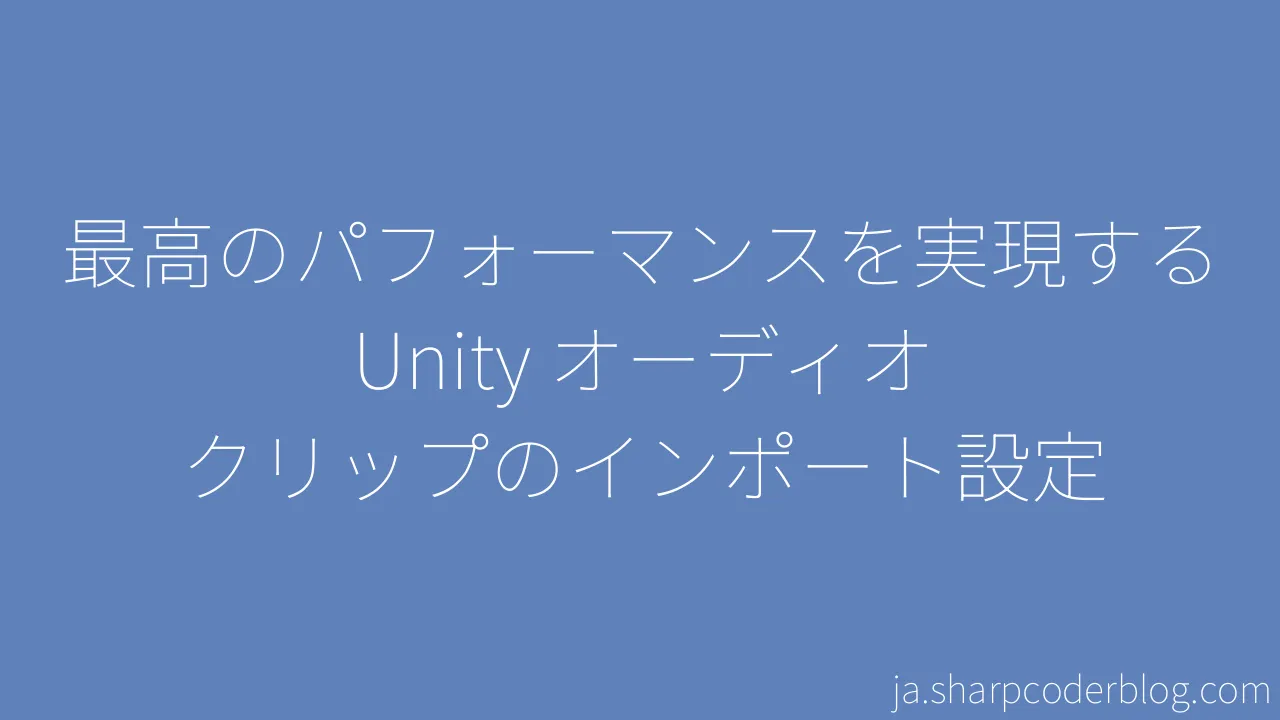 最高のパフォーマンスを実現する Unity オーディオ クリップのインポート設定 Sharp Coder Blog