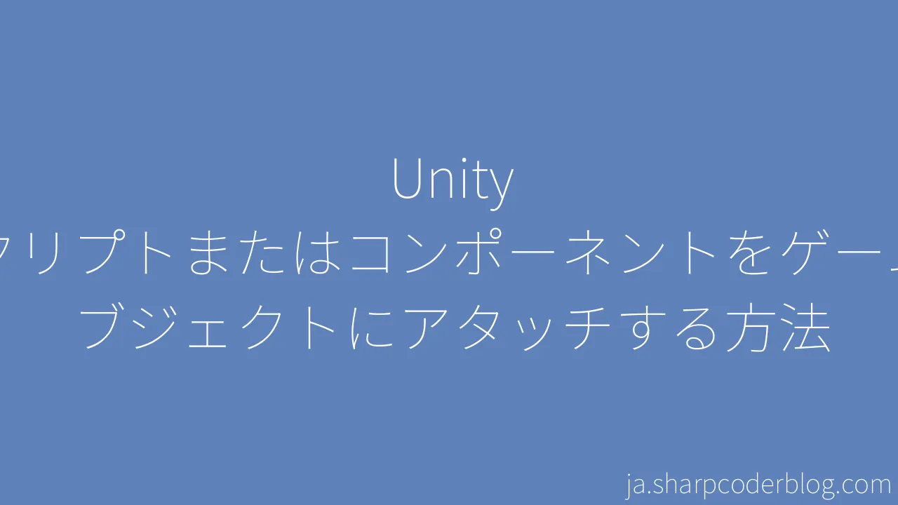 Unity スクリプトまたはコンポーネントをゲームオブジェクトにアタッチする方法 | Sharp Coder Blog