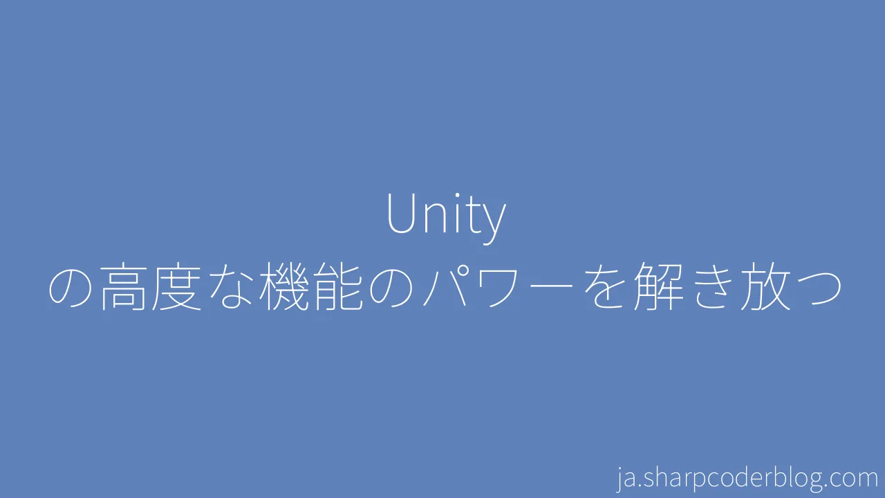 Unity の高度な機能のパワーを解き放つ Sharp Coder Blog