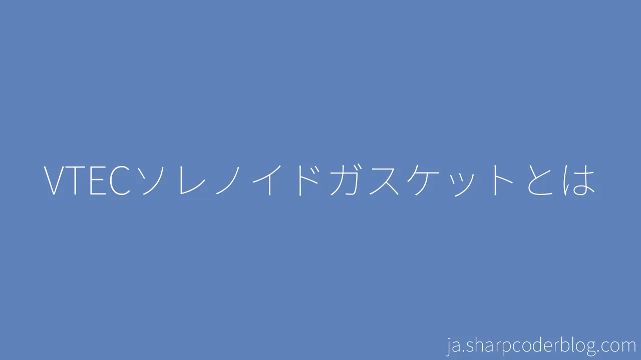 VTECソレノイドガスケットとは | Sharp Coder Blog
