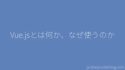 Vue.jsとは何か、なぜ使うのか - Thumbnail